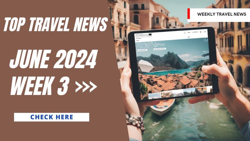 Top Travel News June 2024, Week 3 | Travel Entice